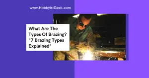 What Are The Types Of Brazing? "7 Brazing Types Explained"